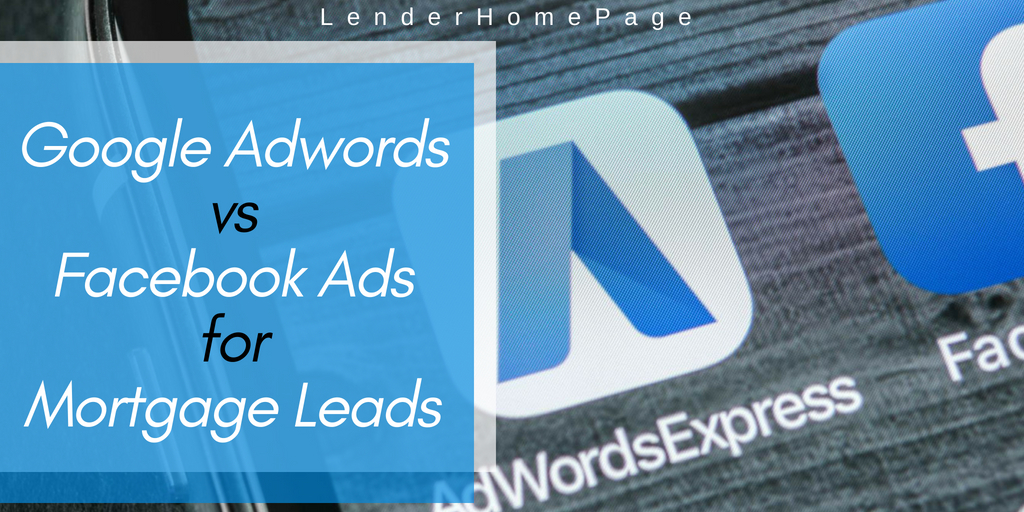 Google Adwords vs Facebook Ads for Mortgage Leads | LenderHomePage